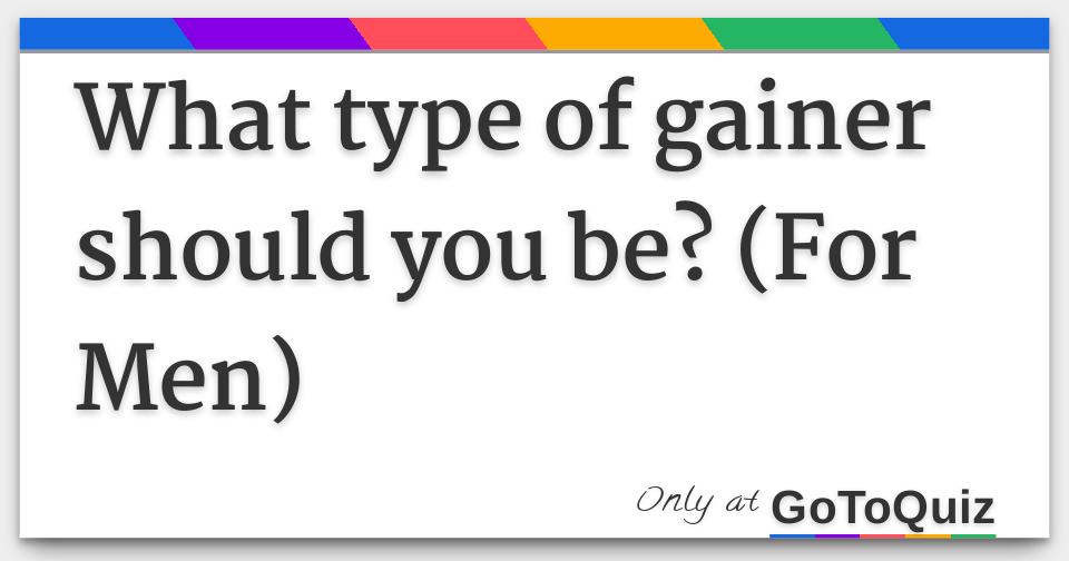 What type of gainer should you be? (For Men)
