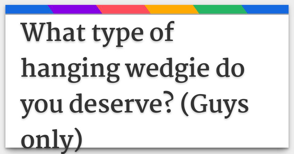 What type of hanging wedgie do you deserve? (Guys only)