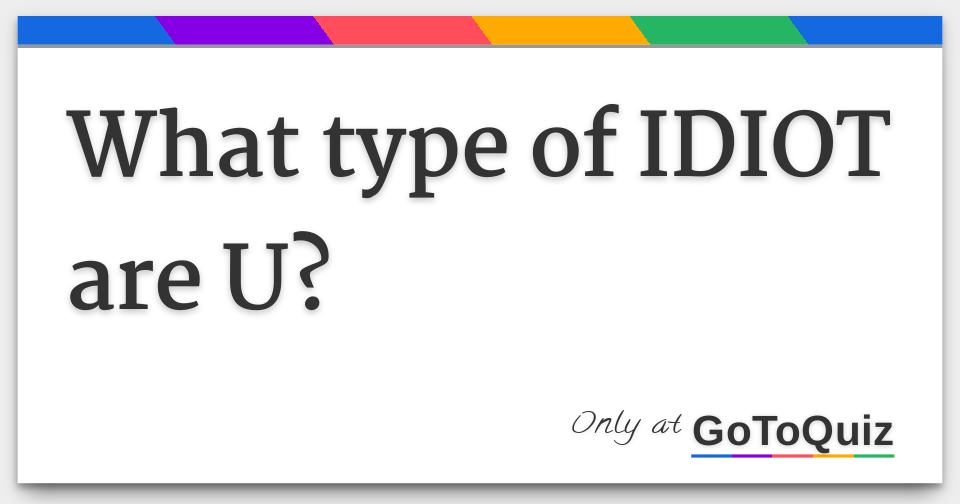 What type of IDIOT are U?