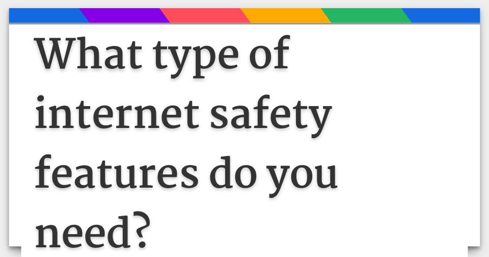 What type of internet safety features do you need?