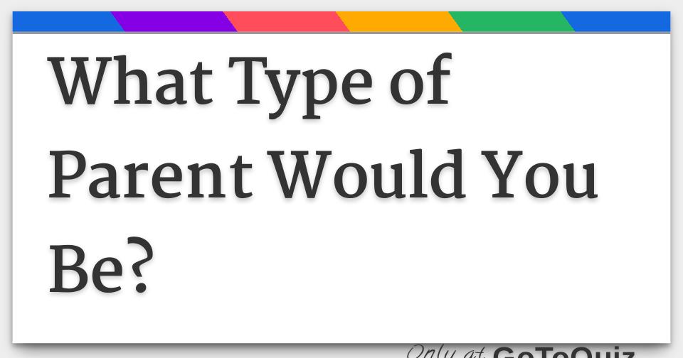What Type of Parent Would You Be?