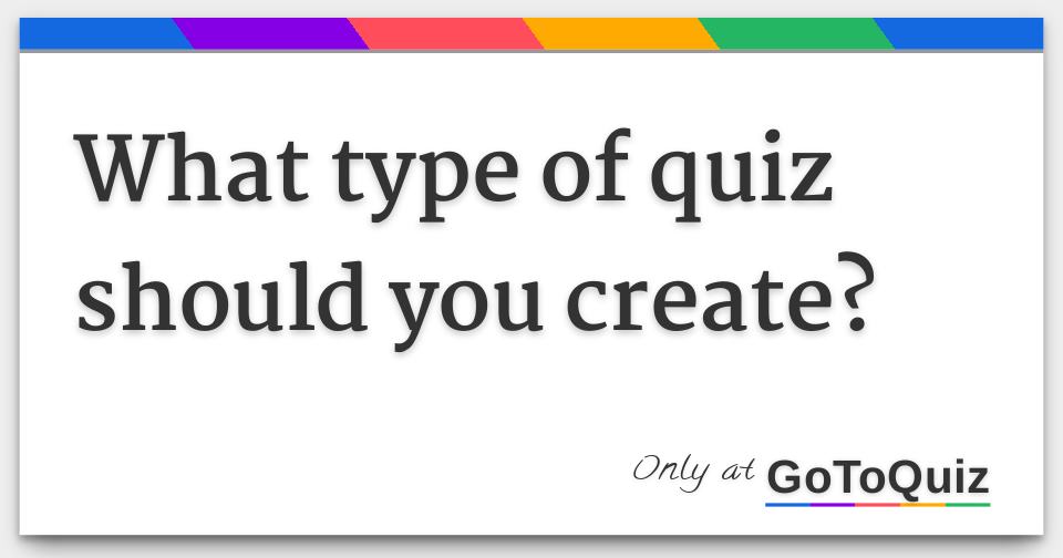 What type of quiz should you create?