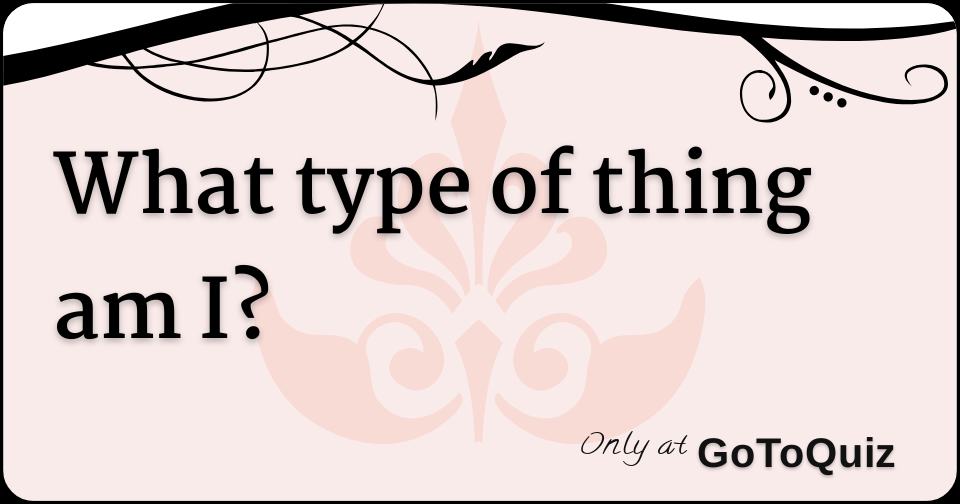 What type of thing am I?
