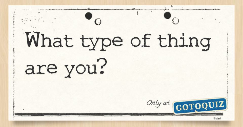 What type of thing are you?