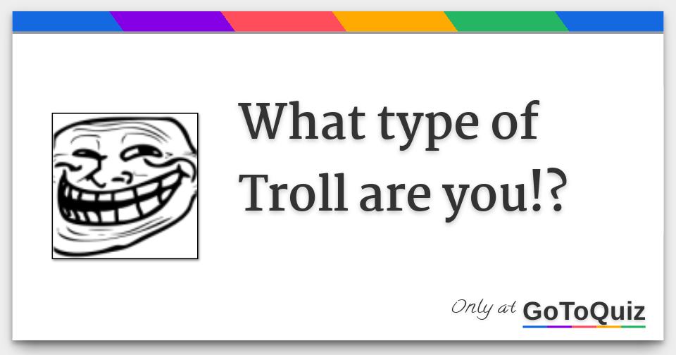 What type of Troll are you!?