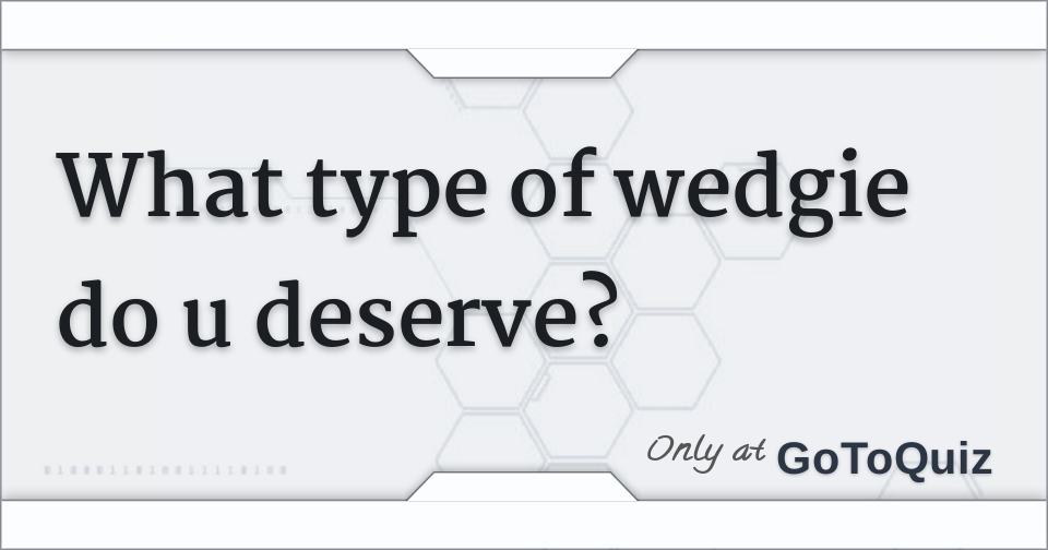 What Type Of Wedgie Do U Deserve