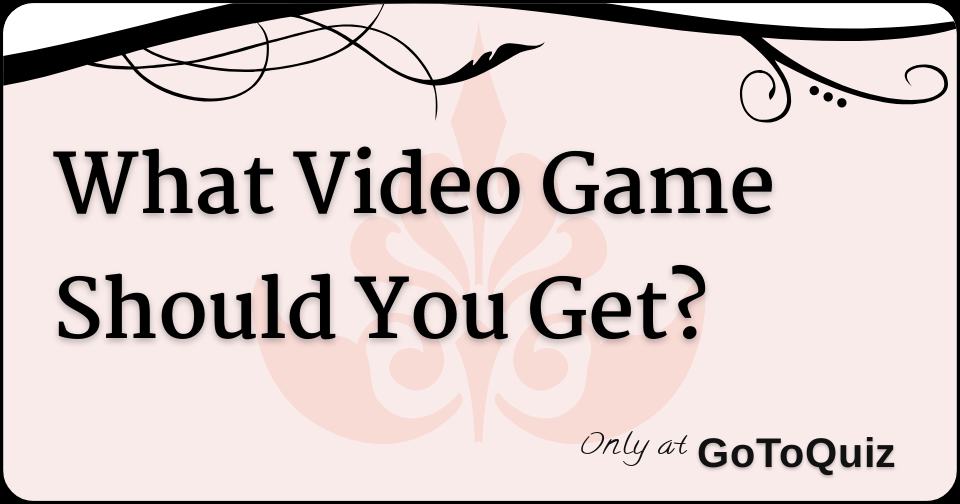 What Video Game Should You Get?