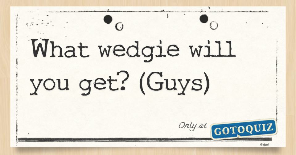 What wedgie will you get? (Guys)