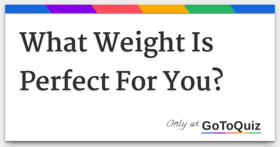 What Weight Is Perfect For You?