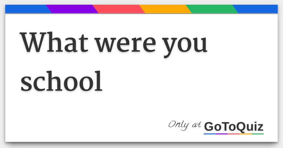 what were you school