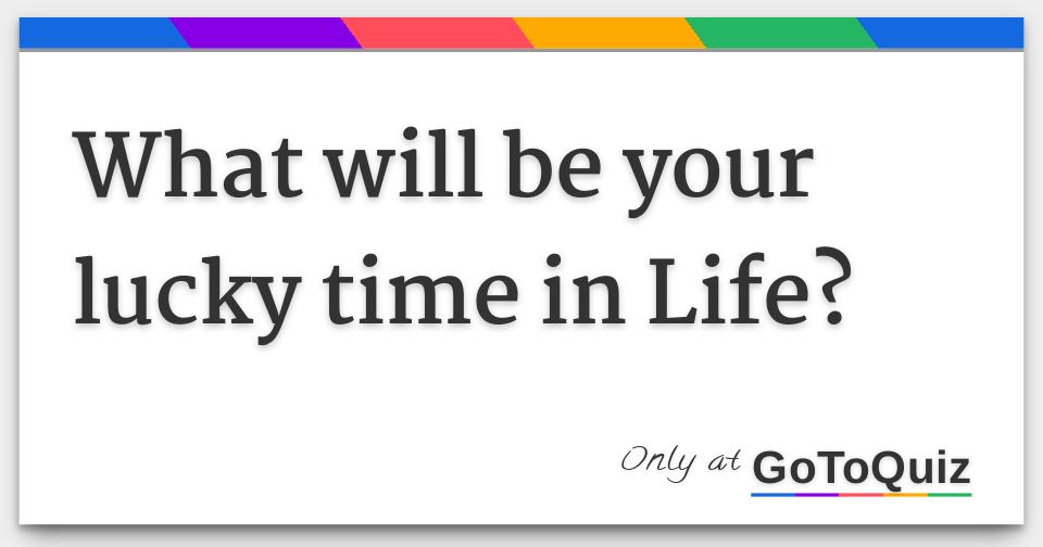 What will be your lucky time in Life?