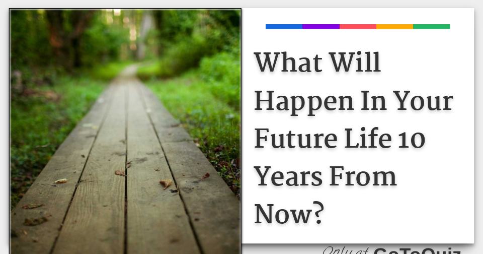 What Will Happen In Your Future Life 10 Years From Now?