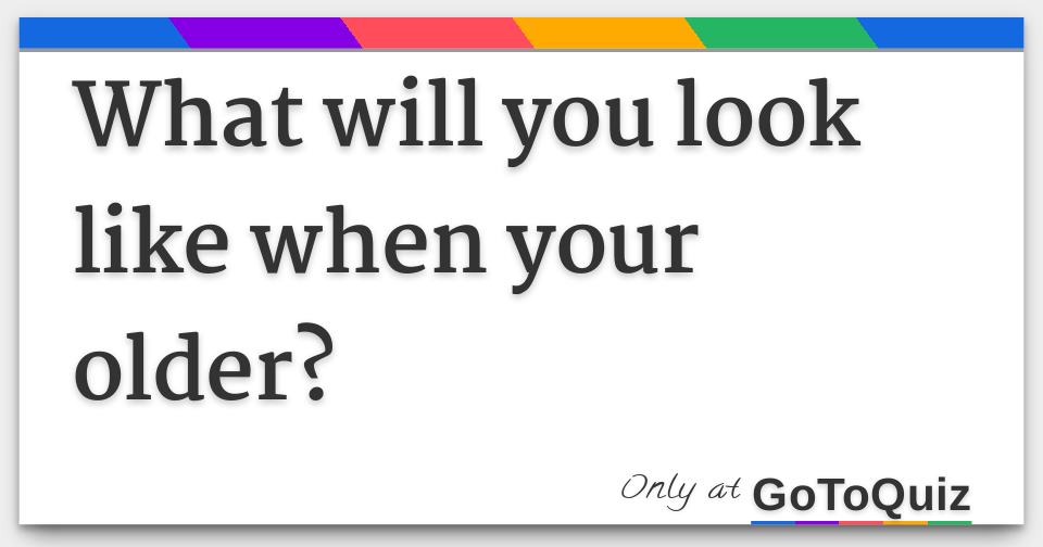 What Will You Look Like When Your Older