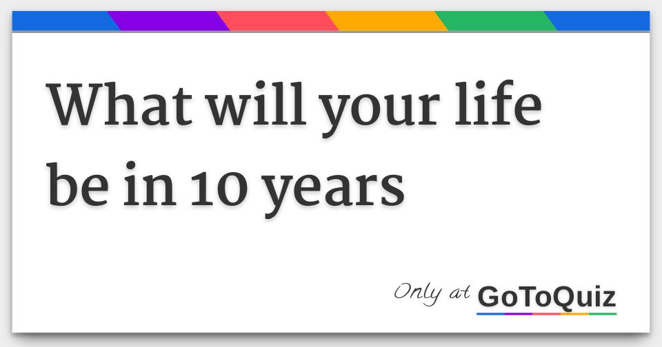 what will your life be in 10 years