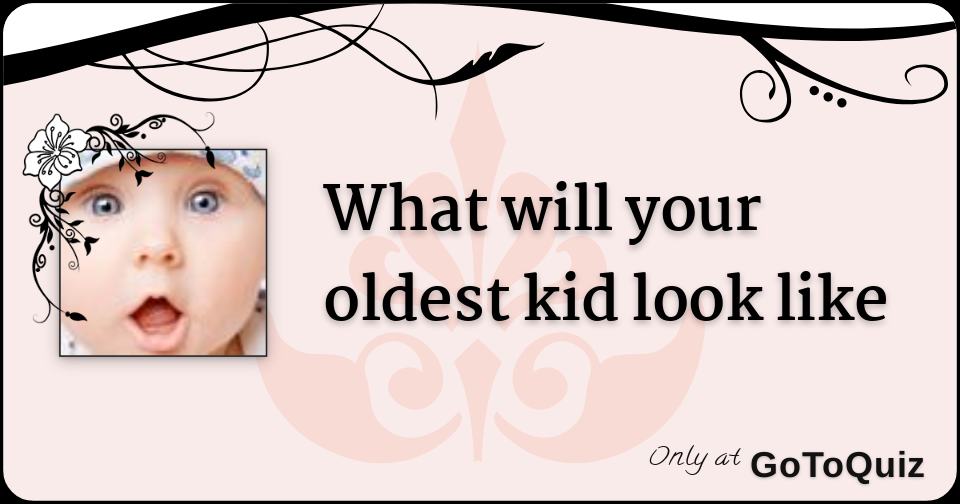 What will your oldest kid look like