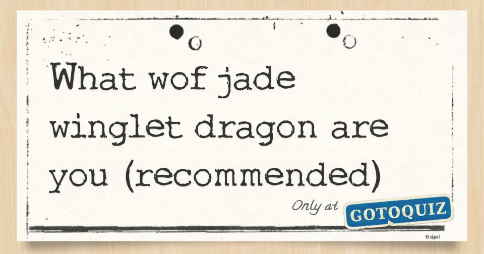 what wof jade winglet dragon are you (recommended)
