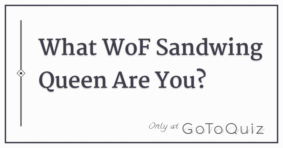 What WoF Sandwing Queen Are You?