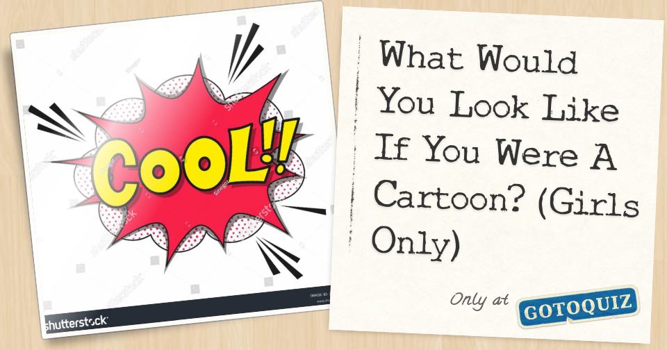 What Would You Look Like If You Were A Cartoon? (Girls Only)