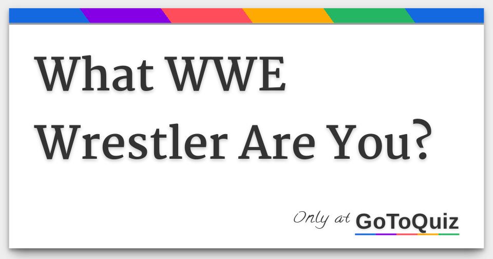 What WWE Wrestler Are You? What WWE Wrestler Are You?