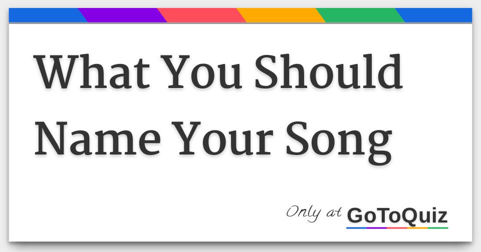 What You Should Name Your Song