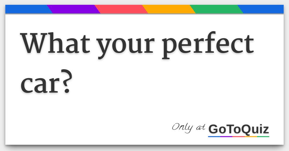 what your perfect car?