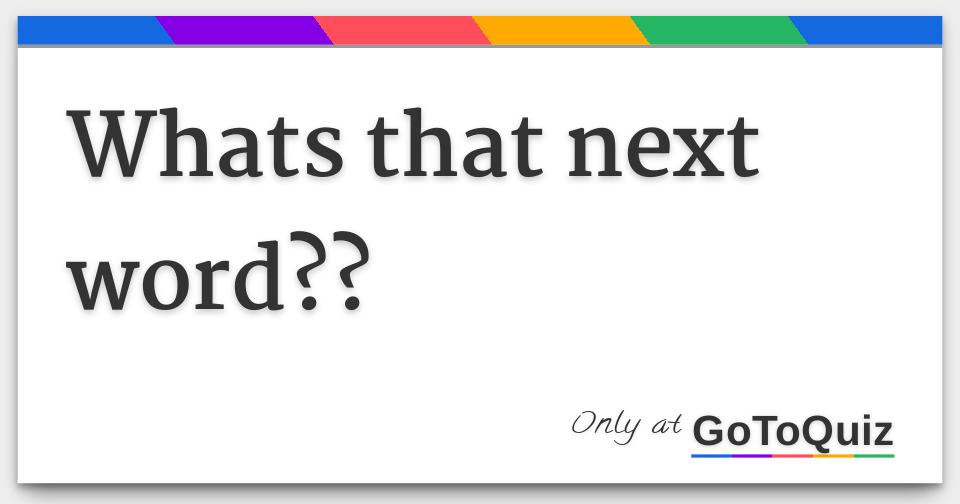 whats that next word??
