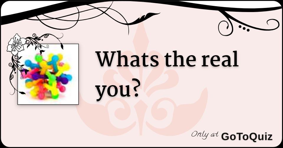 Whats the real you?
