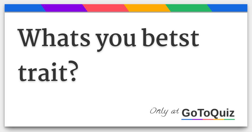 Whats you betst trait?