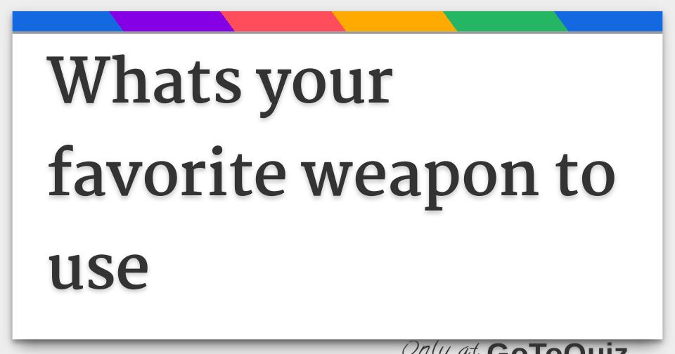 Whats Your Favorite Weapon To Use
