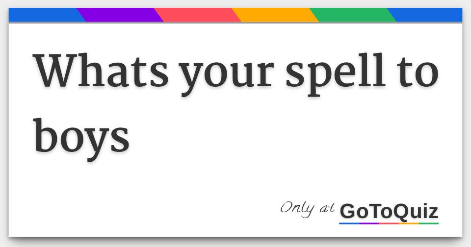 Whats your spell to boys
