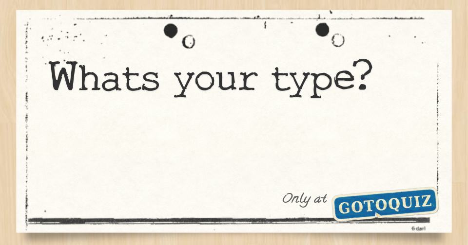 whats your type?