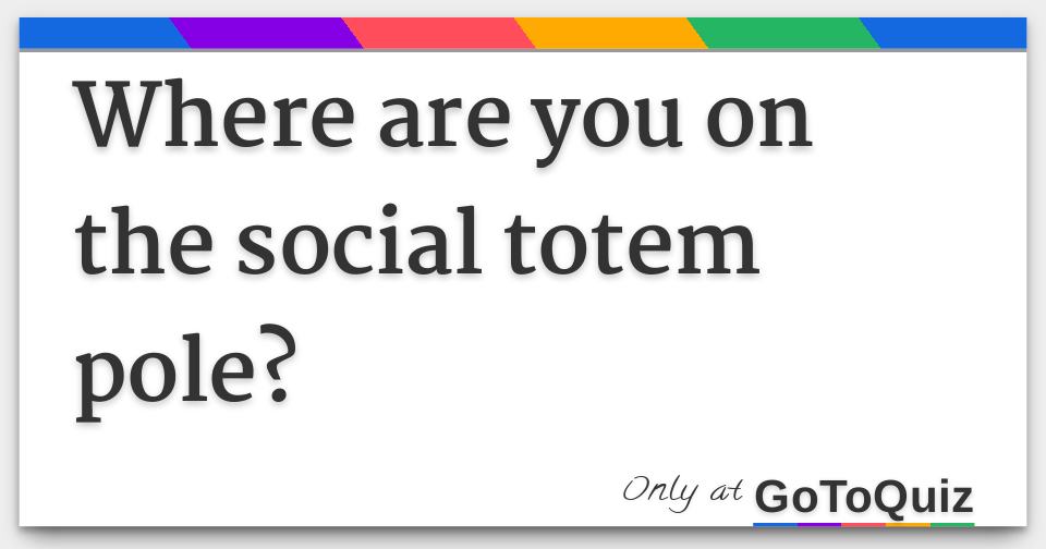 Where are you on the social totem pole?