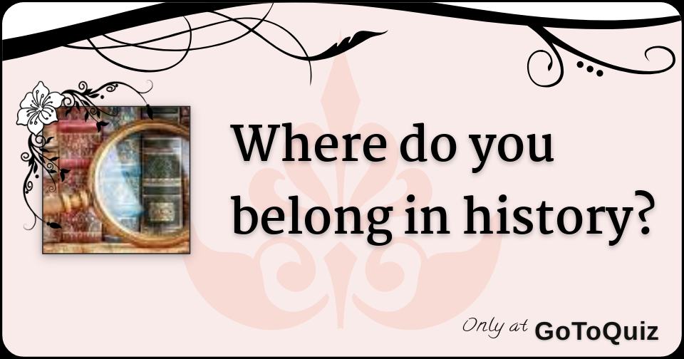 Where do you belong in history?
