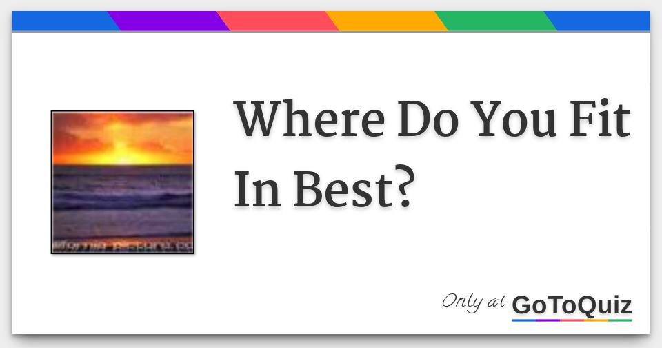 Where Do You Fit In Best?