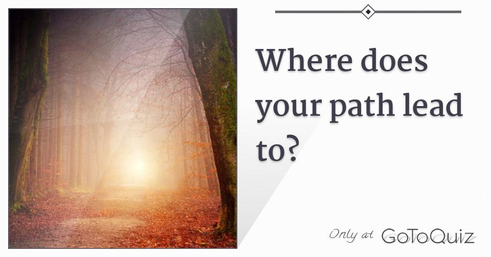 Where does your path lead to?