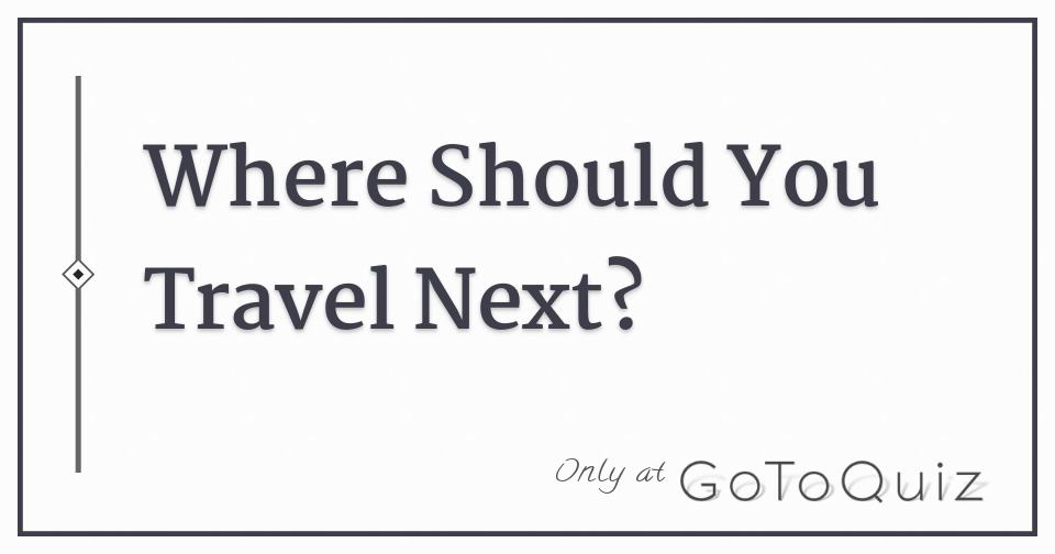 Where Should You Travel Next?