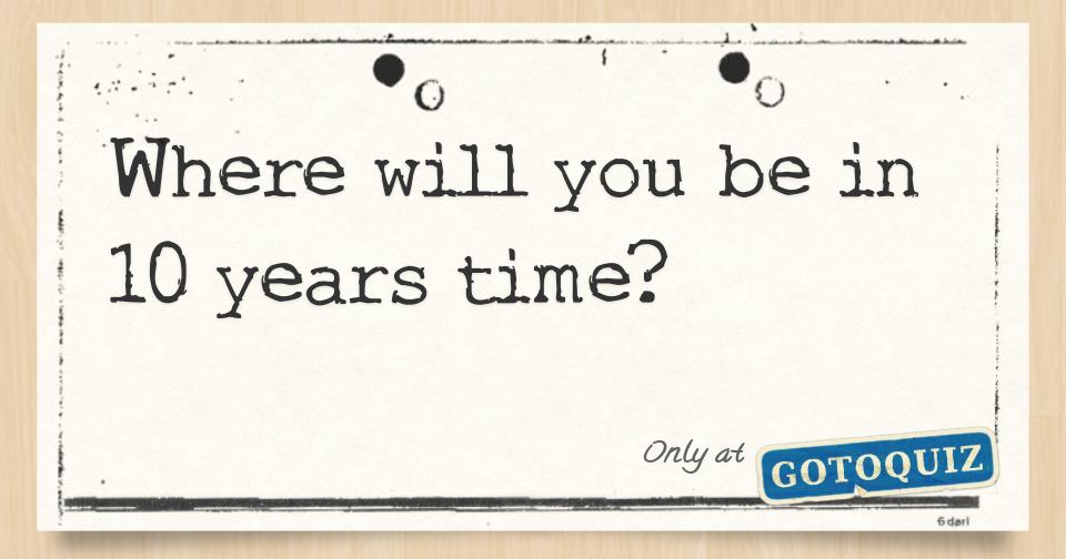 Where will you be in 10 years time?