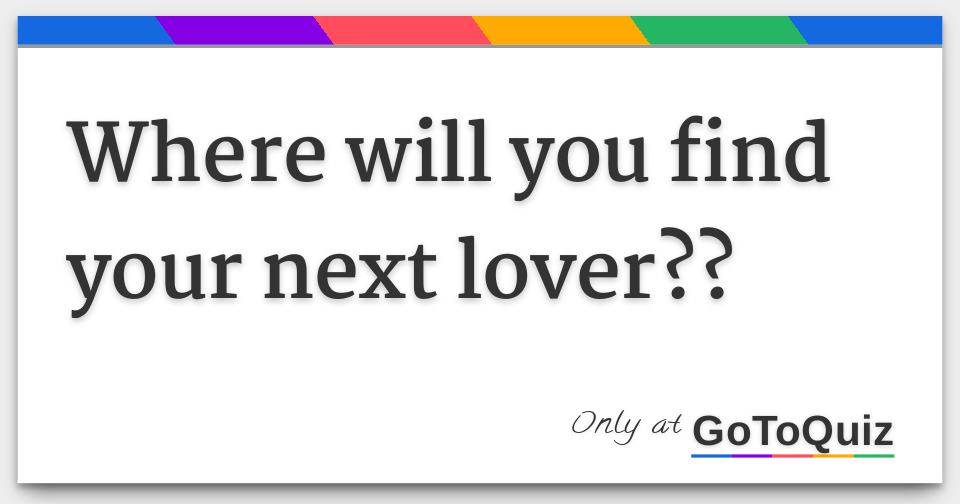 Where will you find your next lover??