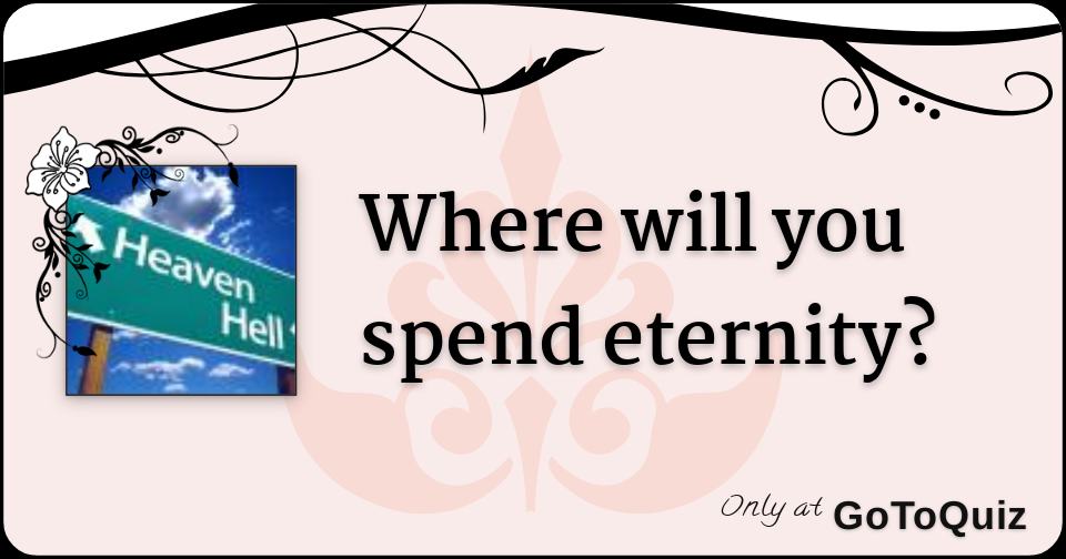Where will you spend eternity?