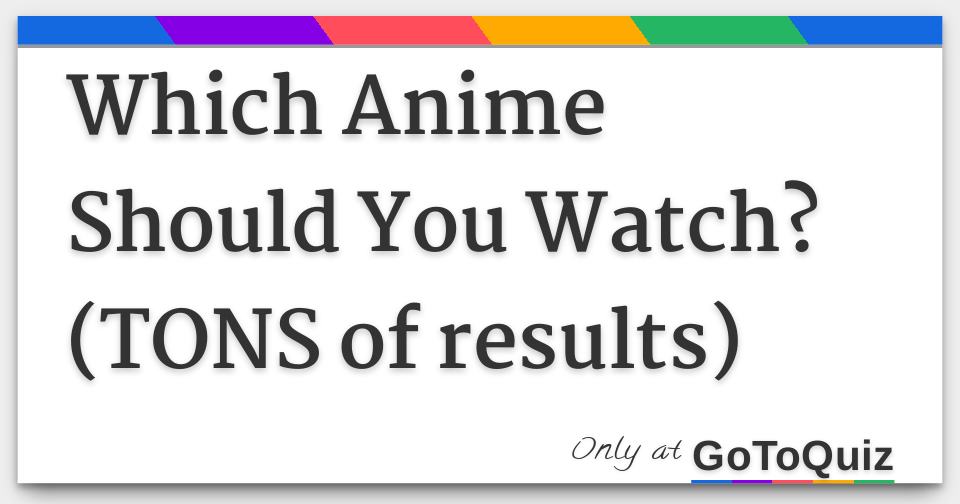 Which Anime Should You Watch? (TONS of results)