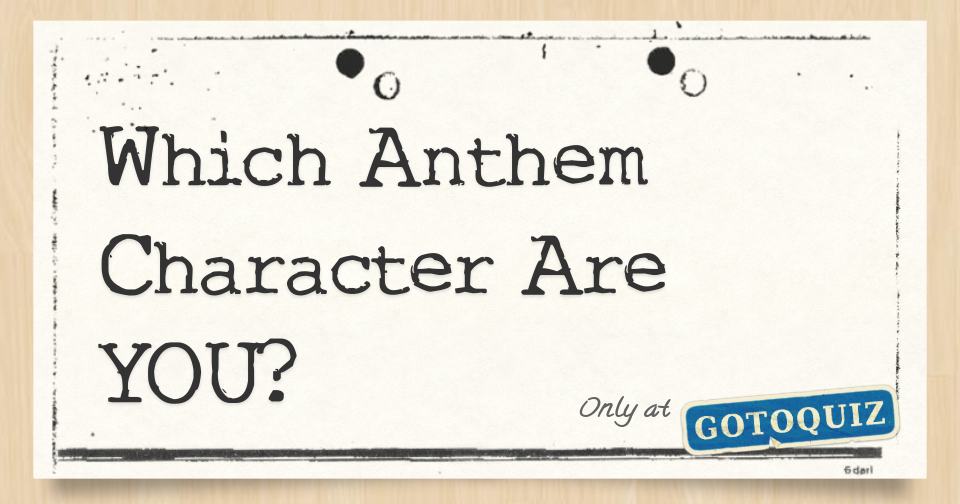Which Anthem Character Are YOU?