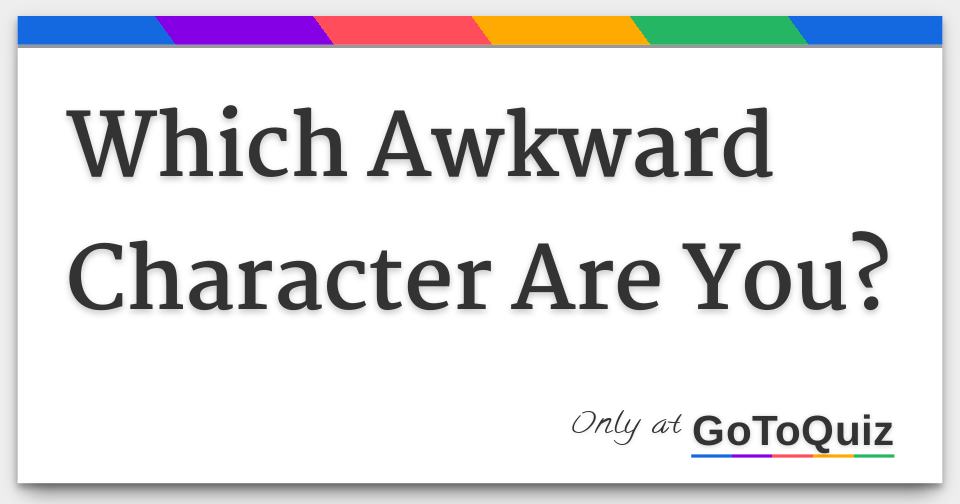 Which Awkward Character Are You?