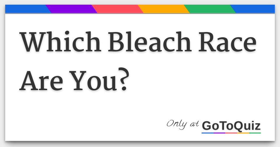 Which Bleach Race Are You?