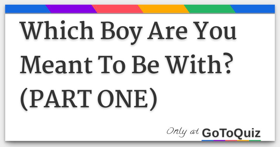 Which Boy Are You Meant To Be With? (PART ONE)