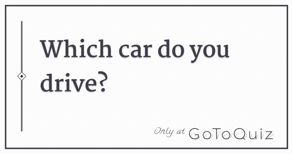 Which car do you drive?