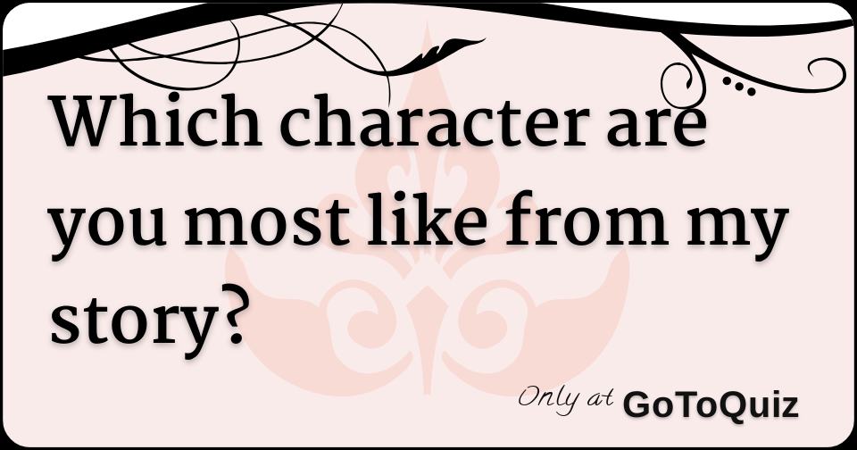 which character are you most like from my story?