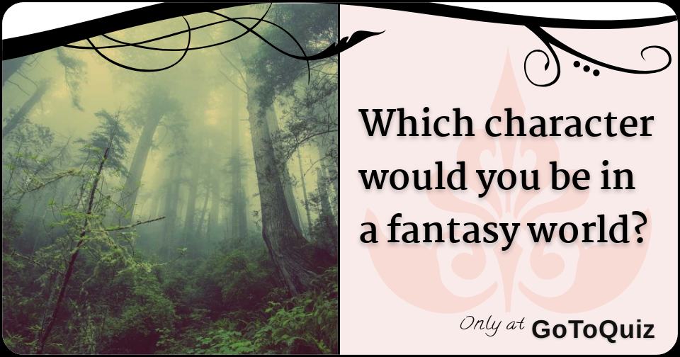 Which character would you be in a fantasy world?