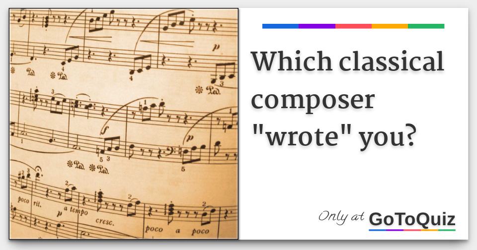 Which classical composer "wrote" you?