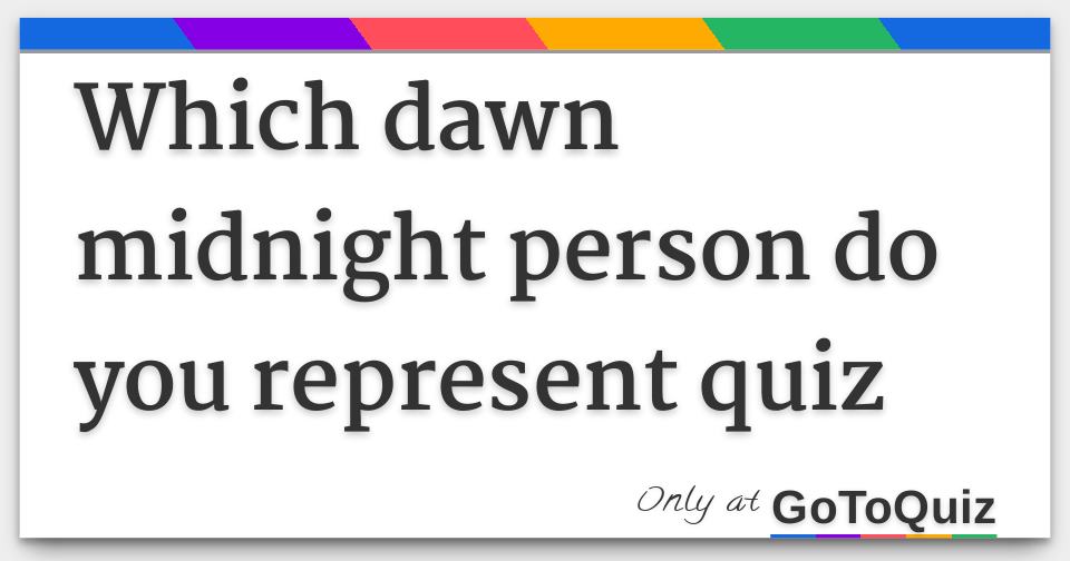 which dawn midnight person do you represent quiz