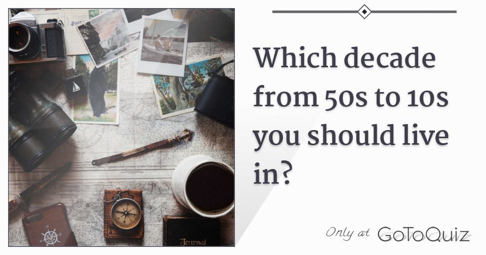 Which decade from 50s to 10s you should live in?